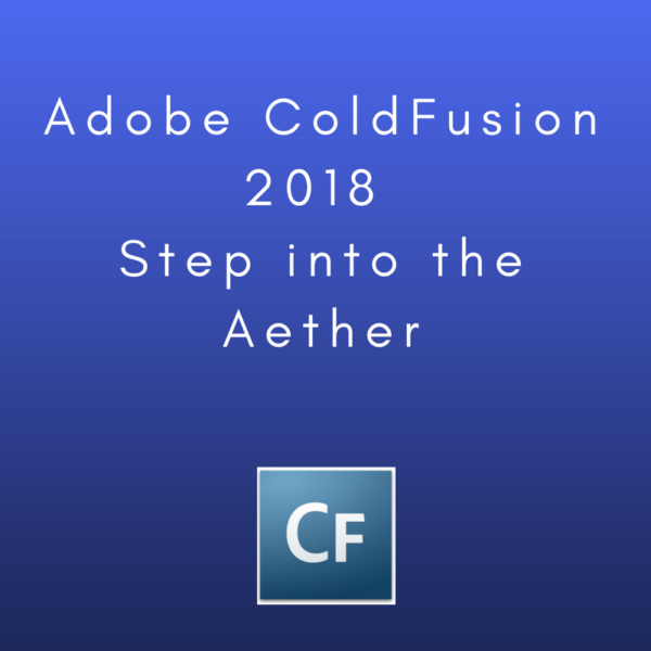Adobe ColdFusion 2018: Step Into The Aether | TeraTech